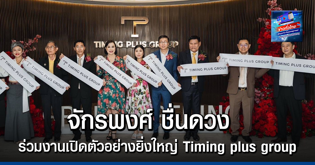 จักรพงศ์ ชื่นดวง หัวหน้าพรรคไทยชนะ ร่วมงานเปิดตัวอย่างยิ่งใหญ่ Timing plus group เตรียมผลักดัน ...